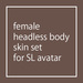 Second Life Marketplace - *6DOO* female headless body skin set for SL ...